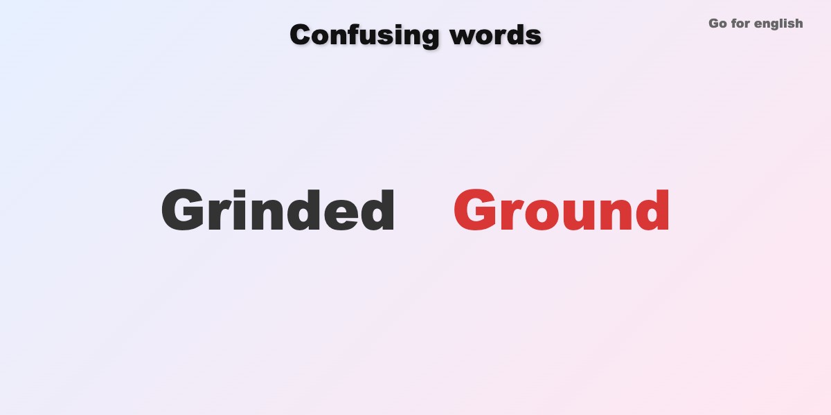 Grinded vs Ground » Go for English