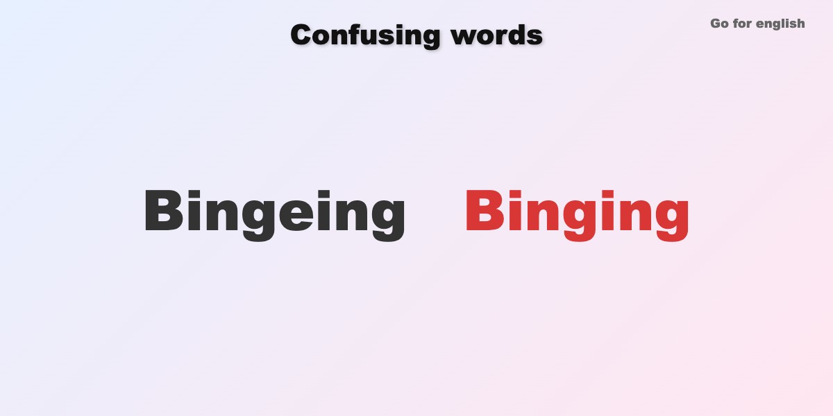 Bingeing vs Binging » Go for English